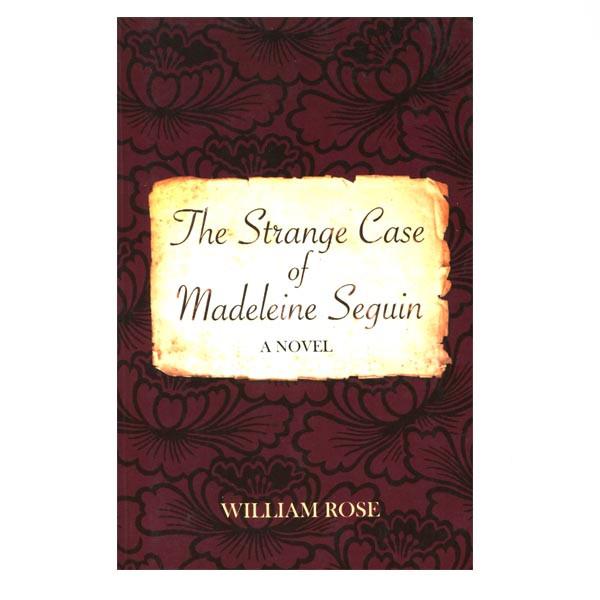 The Strange Case of Madeleine Seguin: An Interview with William Rose ...